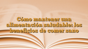 Cómo mantener una alimentación saludable: los beneficios de comer sano ...